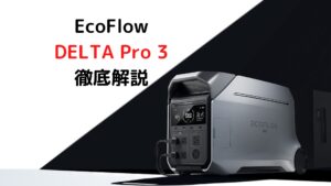 EcoFlow DELTA Pro 3を徹底解剖！〜DELTA Pro & 他社比較〜